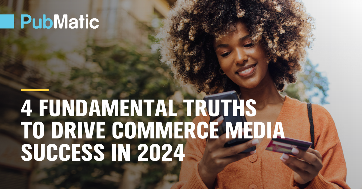 4 Fundamental Truths to Drive Commerce Media Success in 2024 | PubMatic ...