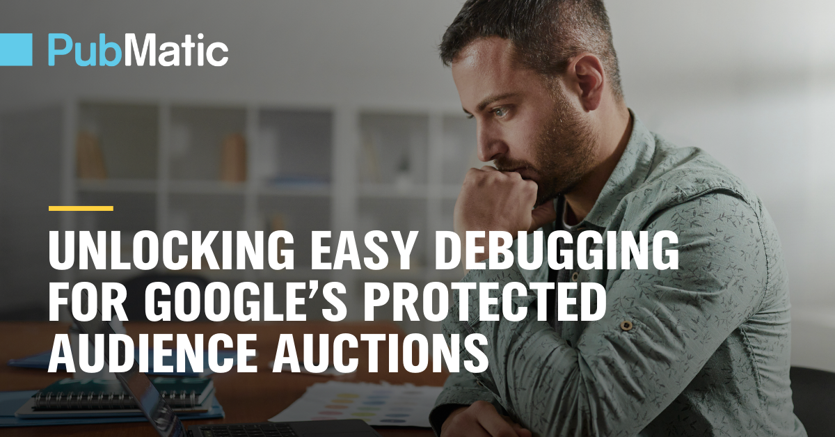 Google Protected Audience API: Easy Debugging from PubMatic
